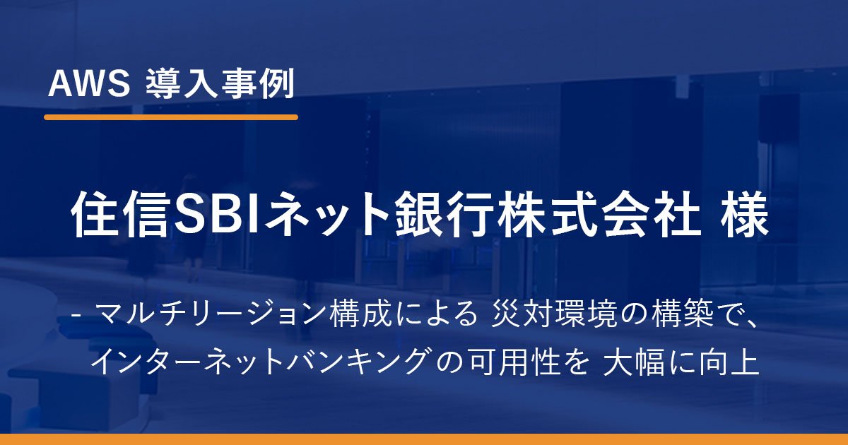 AWS 導入事例：住信SBIネット銀行株式会社 様 - マルチリージョン構成による 災対環境の構築で、インターネットバンキングの可用性を 大幅に向上 ～ 東京リージョンから 大阪リージョンへの ...