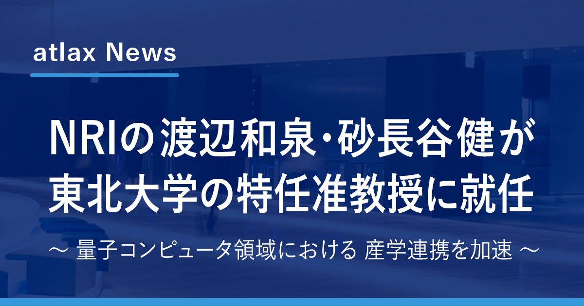 野村総合研究所の 渡辺 和泉・砂長谷 健 が、東北大学の「特任准教授」に就任 ｜ atlax (アトラックス) ｜ 野村総合研究所 (NRI)