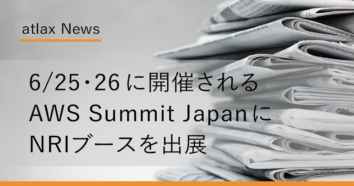 6月25日・26日に開催される「AWS Summit Japan」に NRIブースを出展 ｜ atlax (アトラックス) ｜ 野村総合研究所 (NRI)